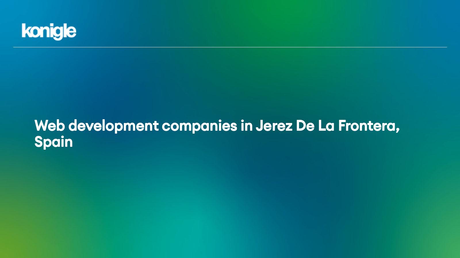 Top 13 Web development companies in Jerez De La Frontera, Spain for the ...