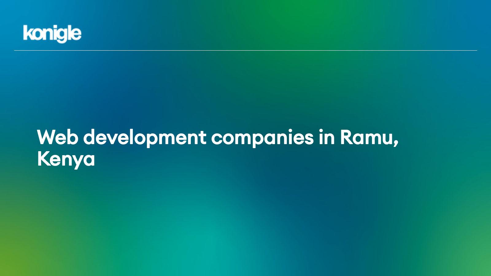 Top 15 Web development companies in Ramu, Kenya for the Year 2024