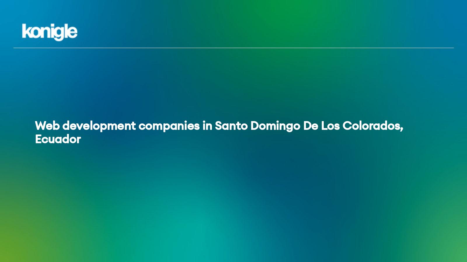 Top 15 Web development companies in Santo Domingo De Los Colorados, Ecuador for the Year 2024